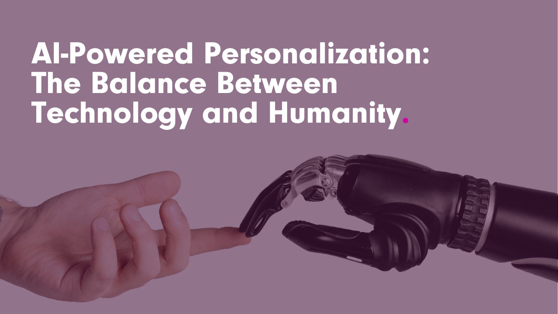 AI-Powered Personalization: The Balance Between Technology & Humanity